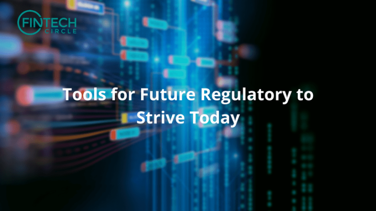 Tools for Future Regulatory to Strive Today - Fintech Circle